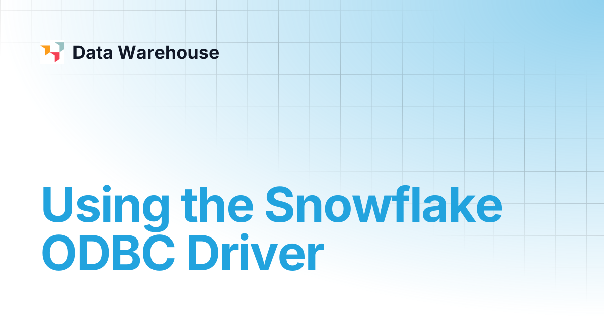 Using the Snowflake ODBC Driver | Data Warehouse