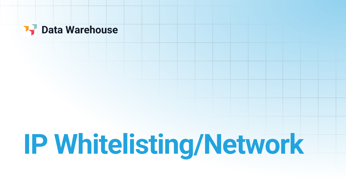 IP Whitelisting/Network | Data Warehouse